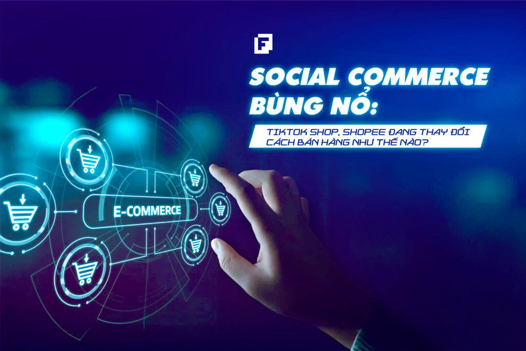 Social Commerce bùng nổ: TikTok Shop, Shopee đang định hình lại hành vi mua sắm - Future Core